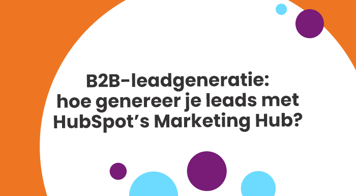 B2B-leadgeneratie: hoe genereer je leads met HubSpot’s Marketing Hub?