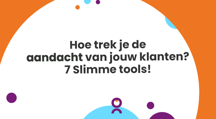 Hoe trek je de aandacht van jouw klanten? 7 Slimme tools!